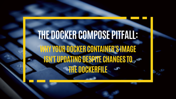 The Docker Compose Pitfall Why Your Docker Containers Image Isnt 